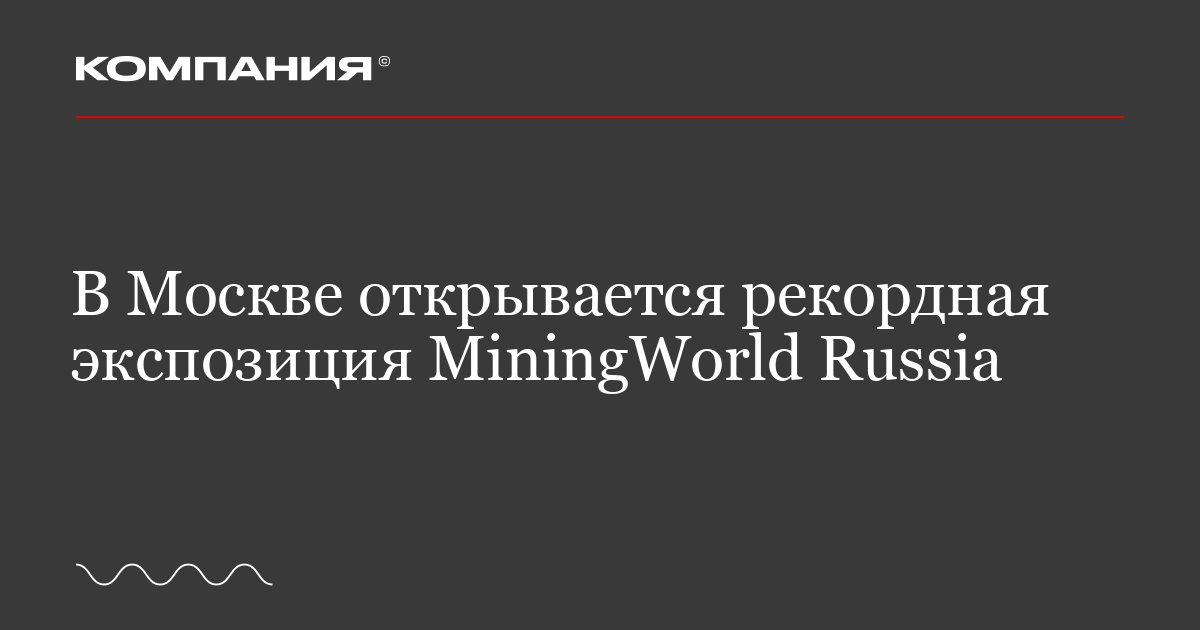 В Москве открывается рекордная экспозиция MiningWorld Russia / «Компания»