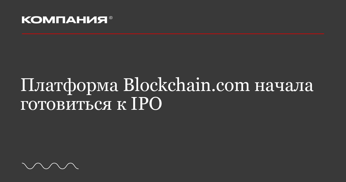 Платформа Blockchain.com начала готовиться к IPO / «Компания»