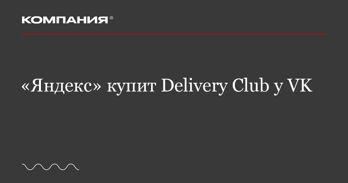 «Яндекс» купит Delivery Club у VK / «Компания»