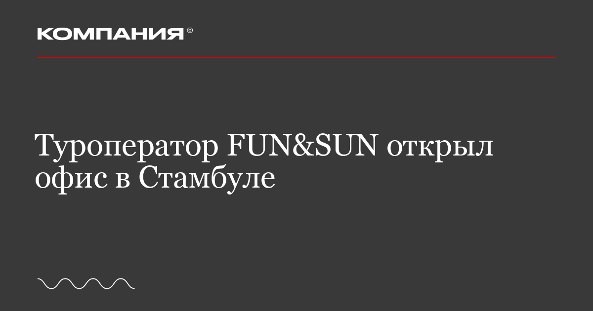 Туроператор FUN&SUN открыл офис в Стамбуле / «Компания»